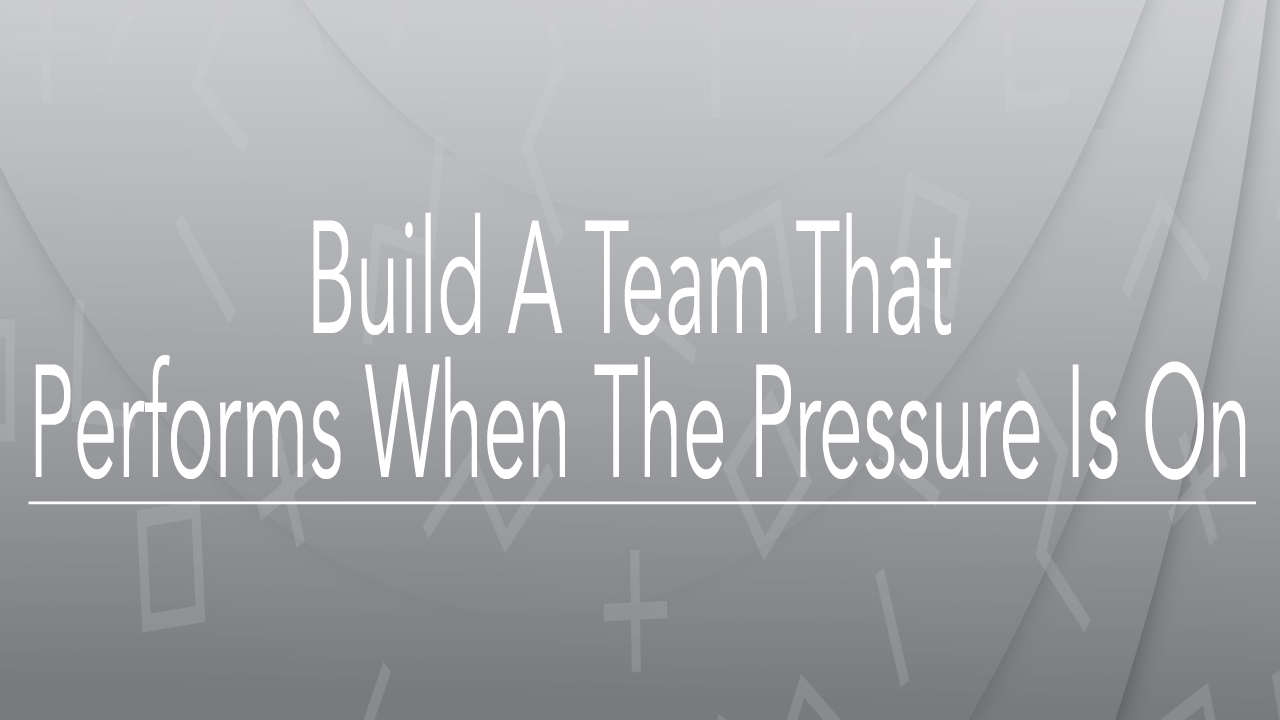 Build a Team That Performs When The Pressure is On - The Predictive Group